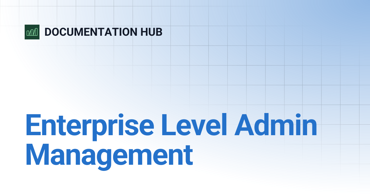 Enterprise Level Admin Management | DOCUMENTATION HUB